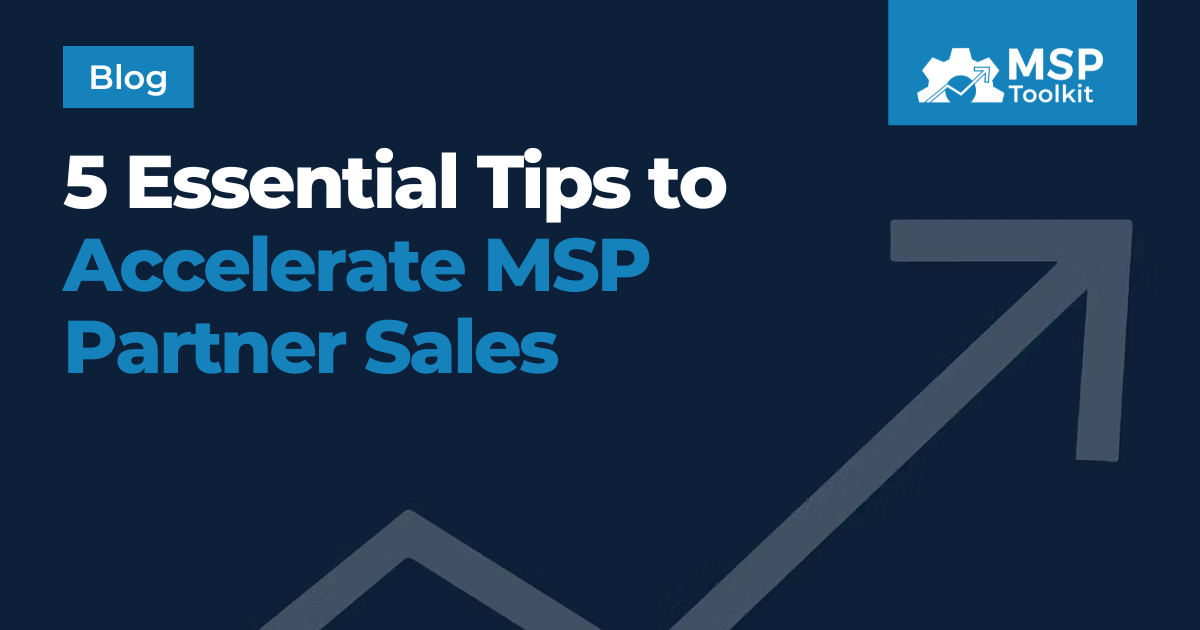 5 Essential Tips to Accelerate MSP Partner Sales - MSP Toolkit